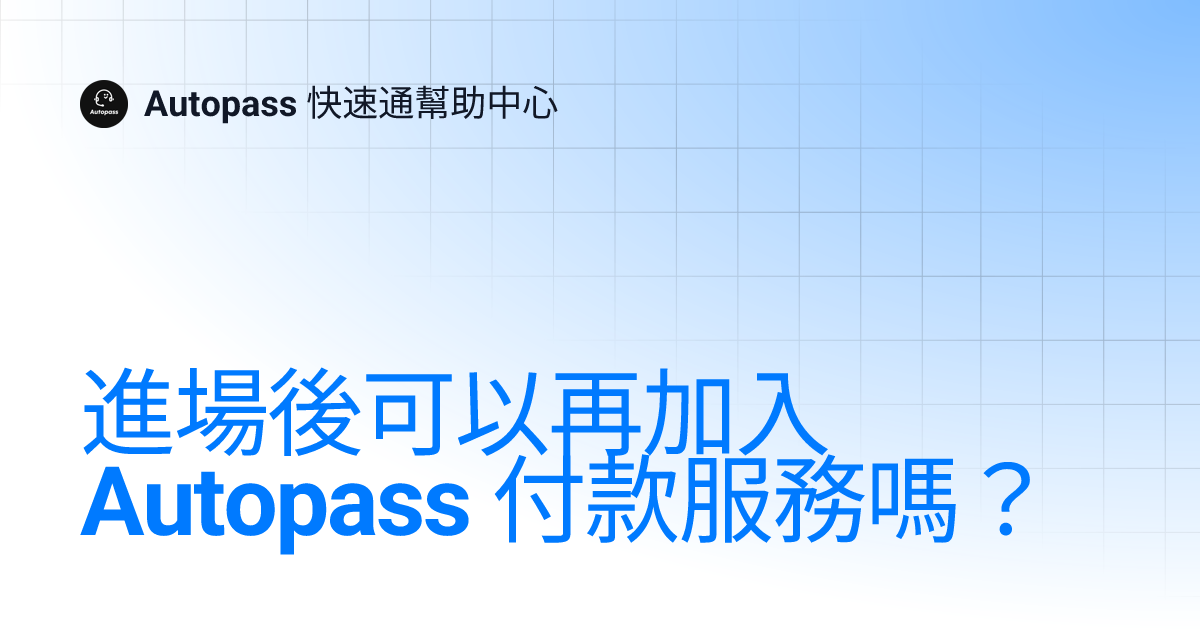 進場後可以再加入 Autopass 付款服務嗎？ | Autopass 快速通幫助中心