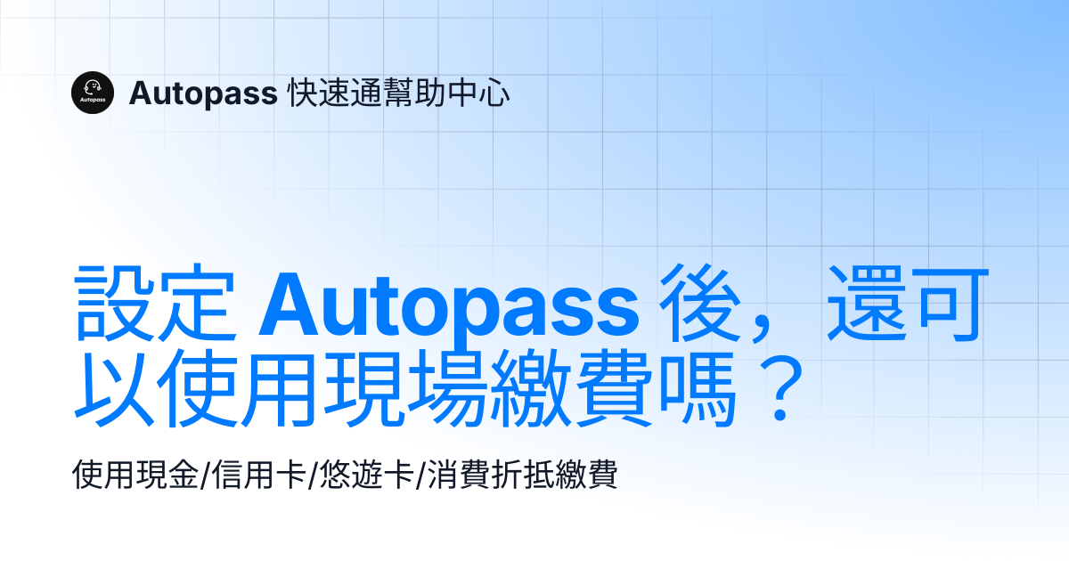設定 Autopass 後，還可以使用現場繳費嗎？ | Autopass 快速通幫助中心