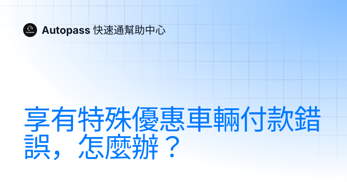 享有特殊優惠車輛付款錯誤，怎麼辦？ | Autopass 快速通幫助中心